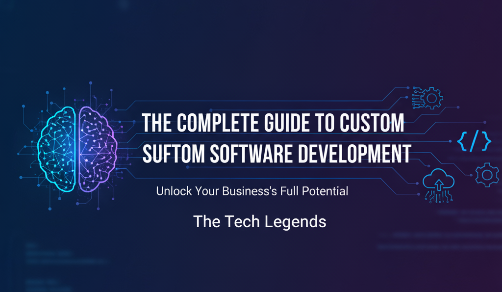 The Complete Guide to Custom Software Development - The Tech Legends